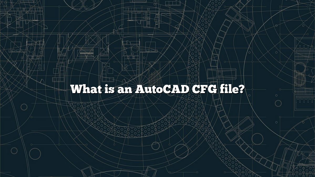 What is an AutoCAD CFG file? – CADtuto.com